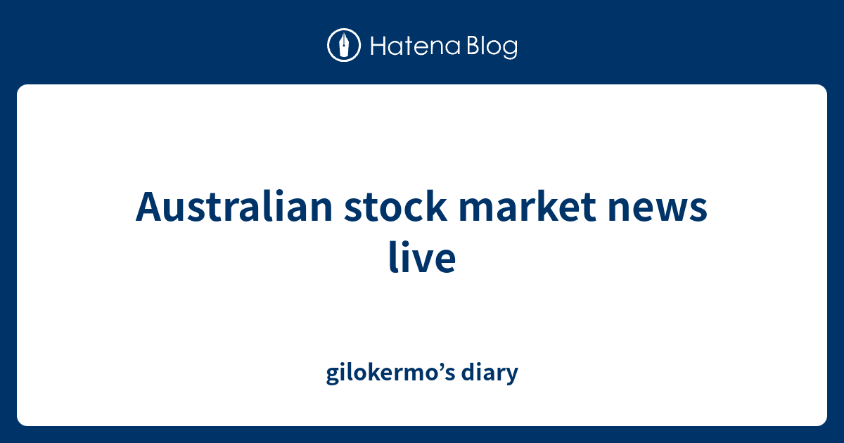 Australian stock market news live - gilokermo’s diary