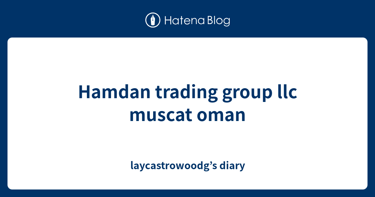 Hamdan trading group llc muscat oman - laycastrowoodg’s diary