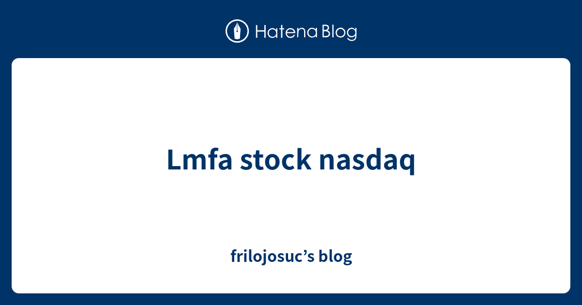 Lmfa stock nasdaq - frilojosuc’s blog