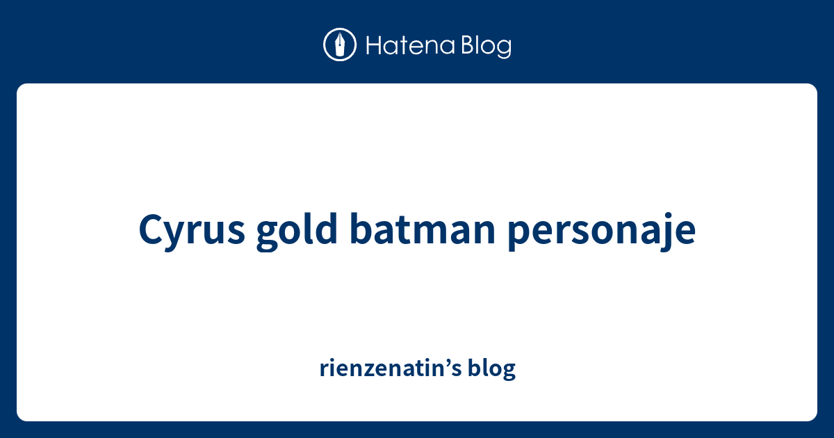 Cyrus gold batman personaje - rienzenatin’s blog