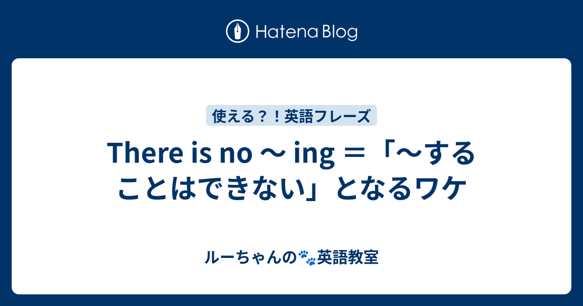 There is no ～ ing ＝「～することはできない」となるワケ - ルーちゃんの🐾英語教室