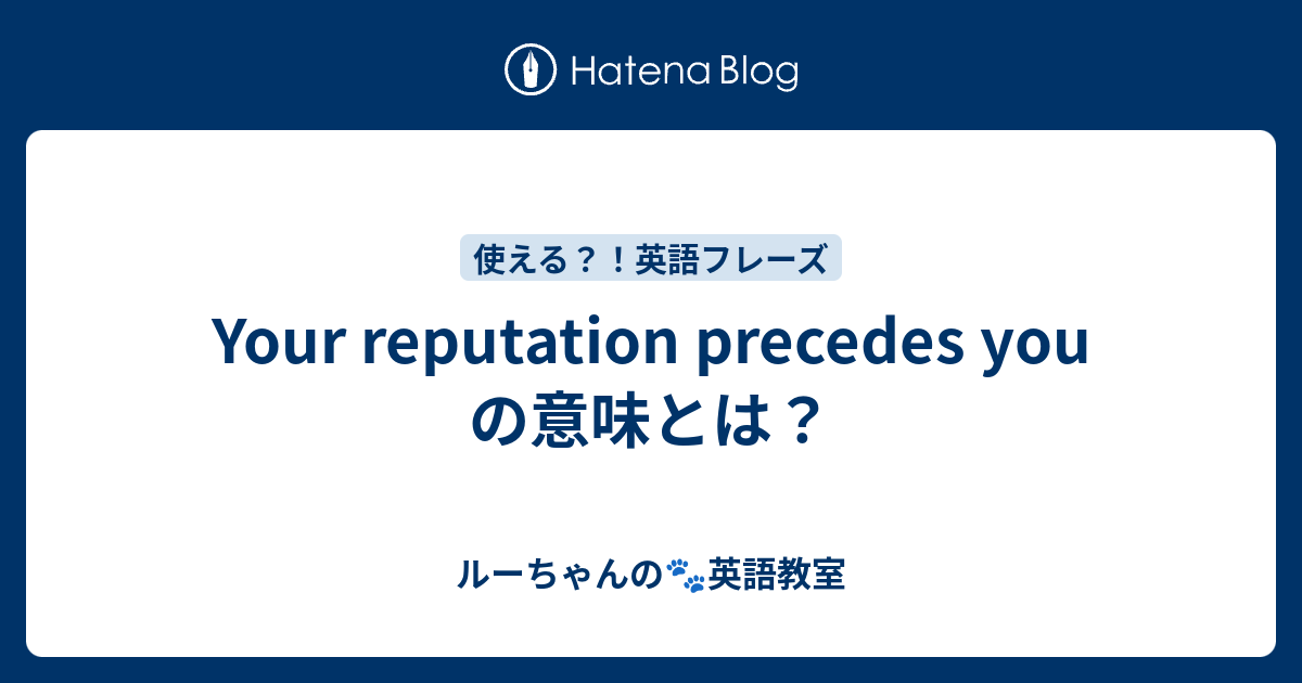 Your reputation precedes youの意味とは？ - ルーちゃんの🐾英語教室