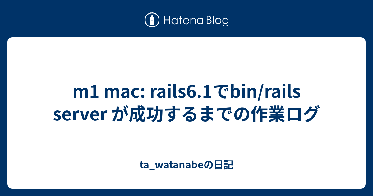 m1 mac: rails6.1でbin/rails server が成功するまでの作業ログ - ta_watanabeの日記
