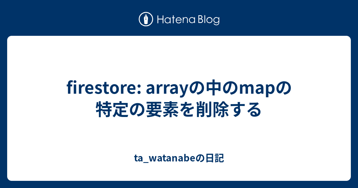 firestore: arrayの中のmapの特定の要素を削除する - ta_watanabeの日記