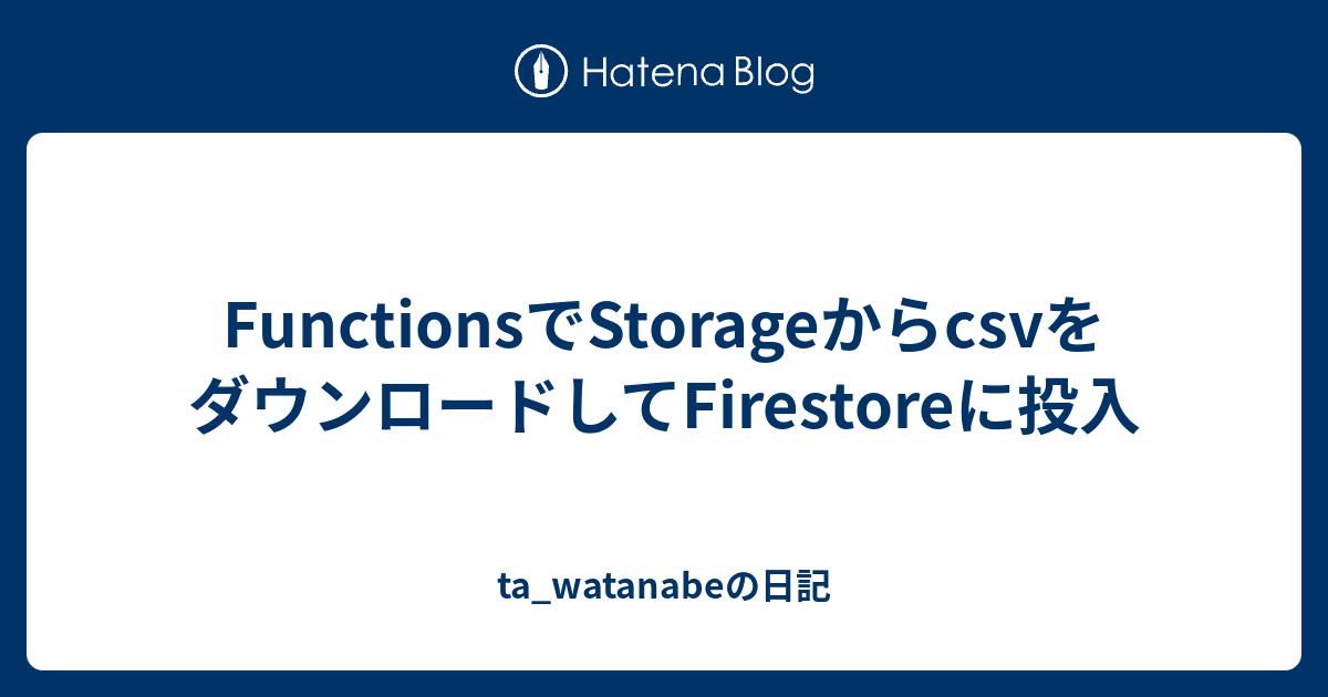 FunctionsでStorageからcsvをダウンロードしてFirestoreに投入 - ta_watanabeの日記
