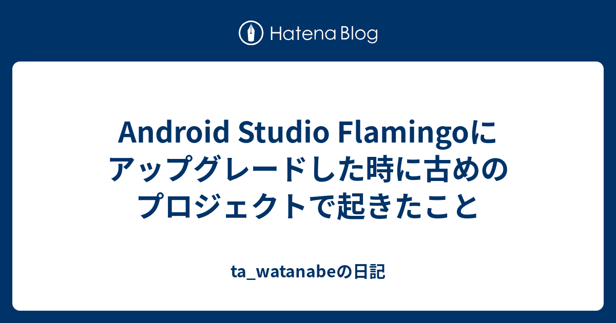 Android Studio Flamingoにアップグレードした時に古めのプロジェクトで起きたこと - ta_watanabeの日記