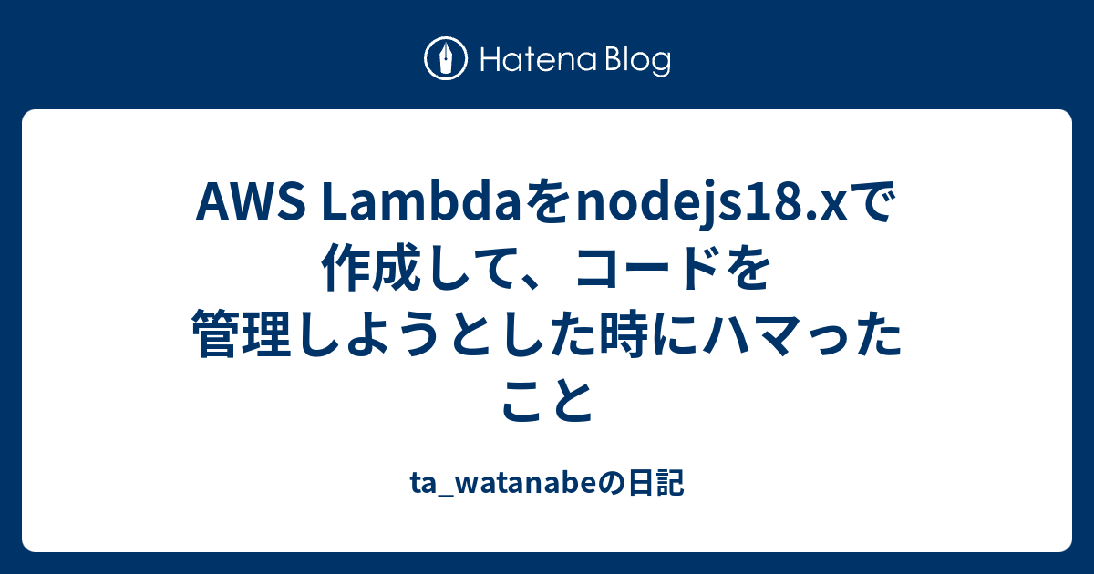 AWS Lambdaをnodejs18.xで作成して、コードを管理しようとした時にハマったこと - ta_watanabeの日記