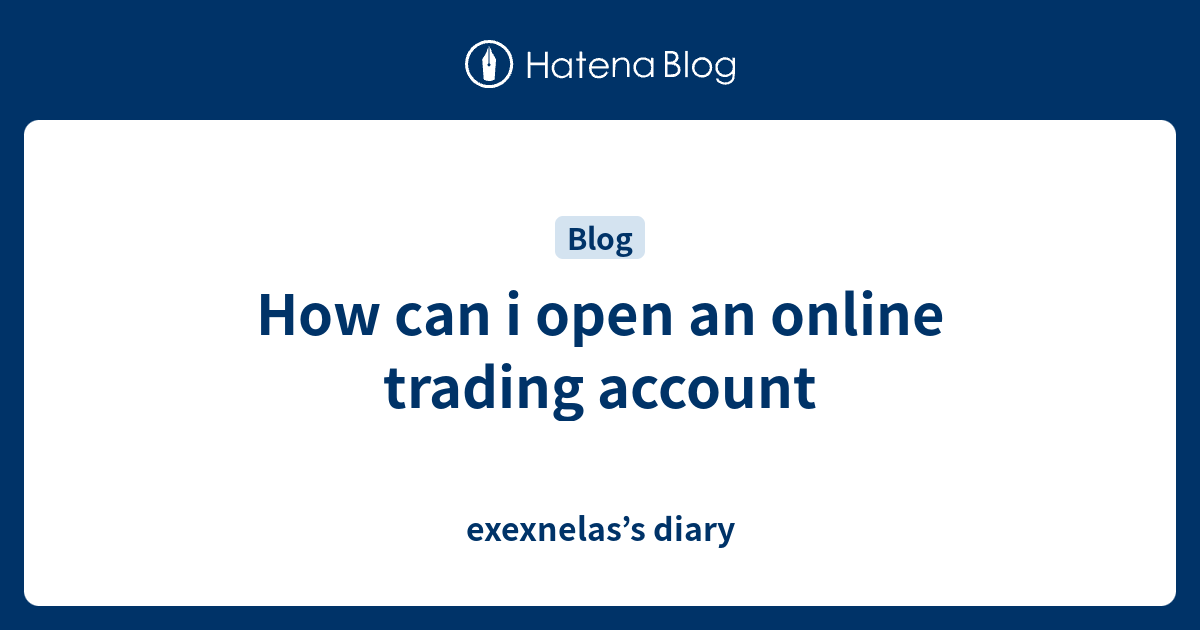 How can i open an online trading account - exexnelas’s diary