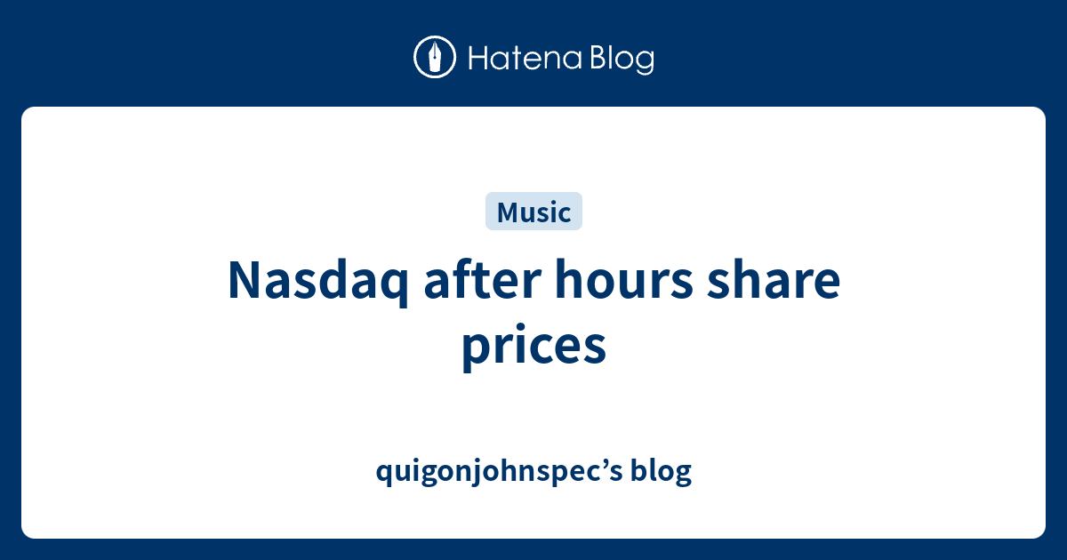 Nasdaq after hours share prices - quigonjohnspec’s blog