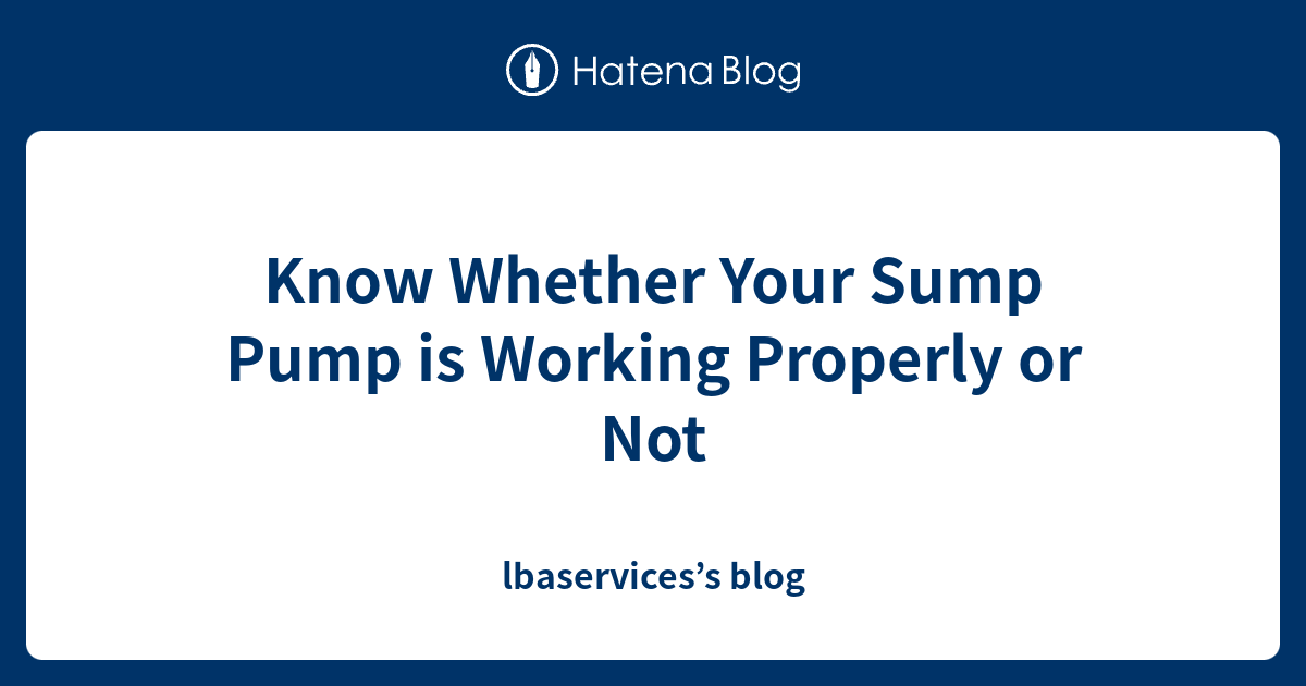 Know Whether Your Sump Pump is Working Properly or Not - lbaservices’s blog
