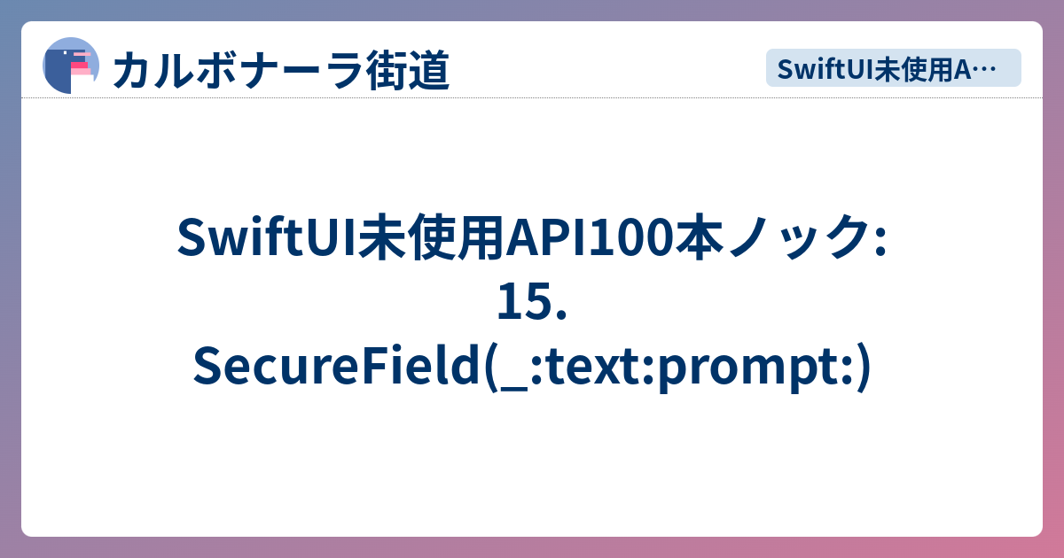 SwiftUI未使用API100本ノック: 15. SecureField(_:text:prompt:) - カルボナーラ街道