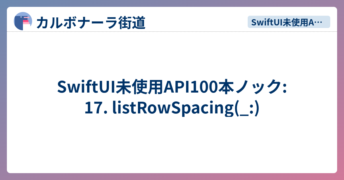 SwiftUI未使用API100本ノック: 17. listRowSpacing(_:) - カルボナーラ街道