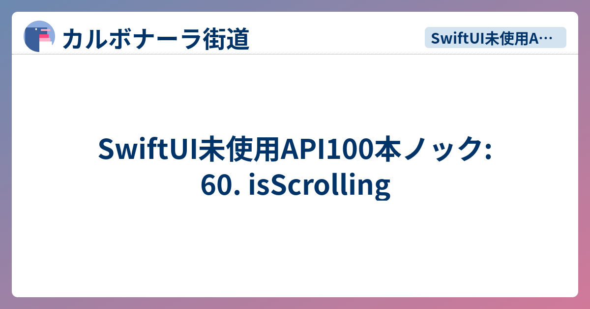 SwiftUI未使用API100本ノック: 60. isScrolling - カルボナーラ街道