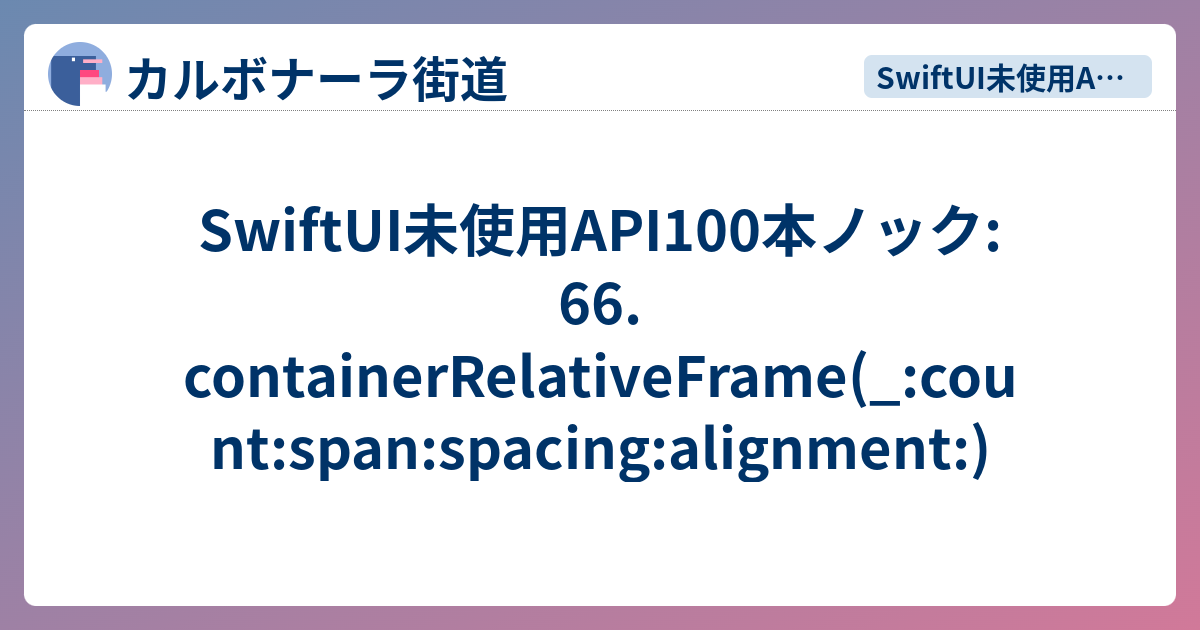SwiftUI未使用API100本ノック: 66. containerRelativeFrame(_:count:span:spacing:alignment:) - カルボナーラ街道