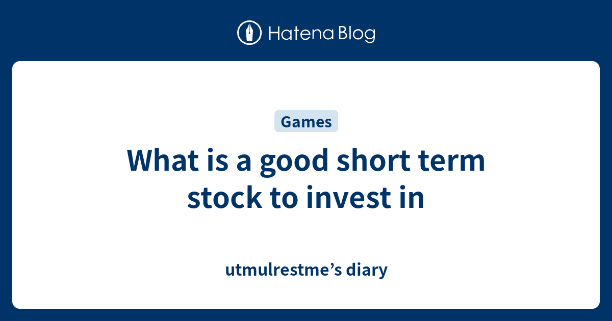 What is a good short term stock to invest in - utmulrestme’s diary