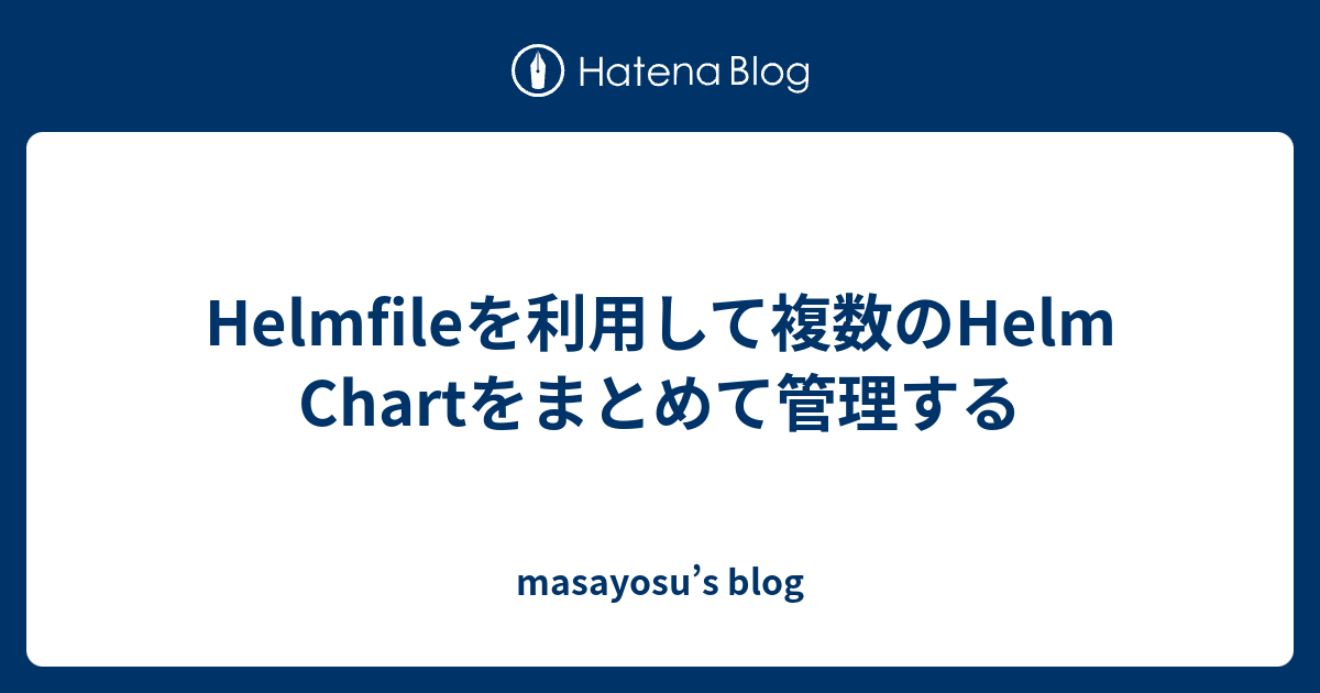 Helmfileを利用して複数のHelm Chartをまとめて管理する - masayosu’s blog
