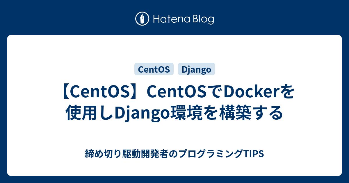 【CentOS】CentOSでDockerを使用しDjango環境を構築する - 締め切り駆動開発者のプログラミングTIPS