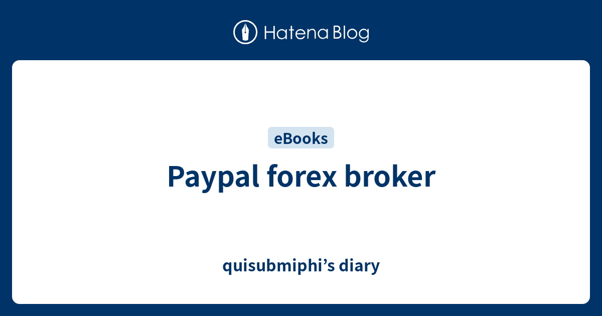 Paypal forex broker - quisubmiphi’s diary