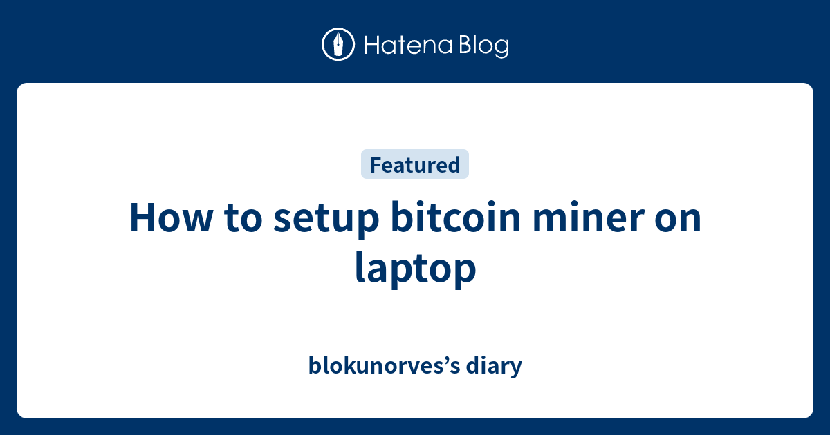 How to setup bitcoin miner on laptop - blokunorves’s diary