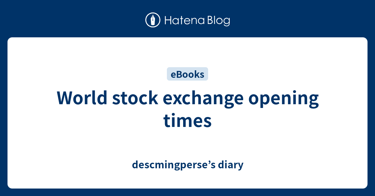 World stock exchange opening times - descmingperse’s diary