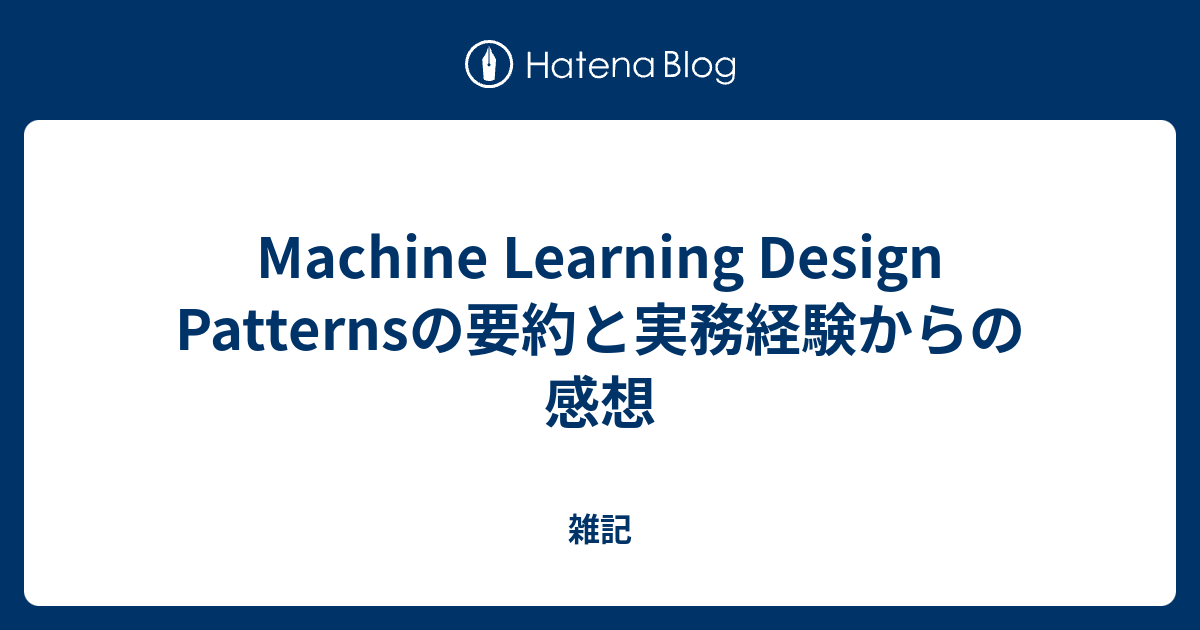 Machine Learning Design Patternsの要約と実務経験からの感想 - 雑記