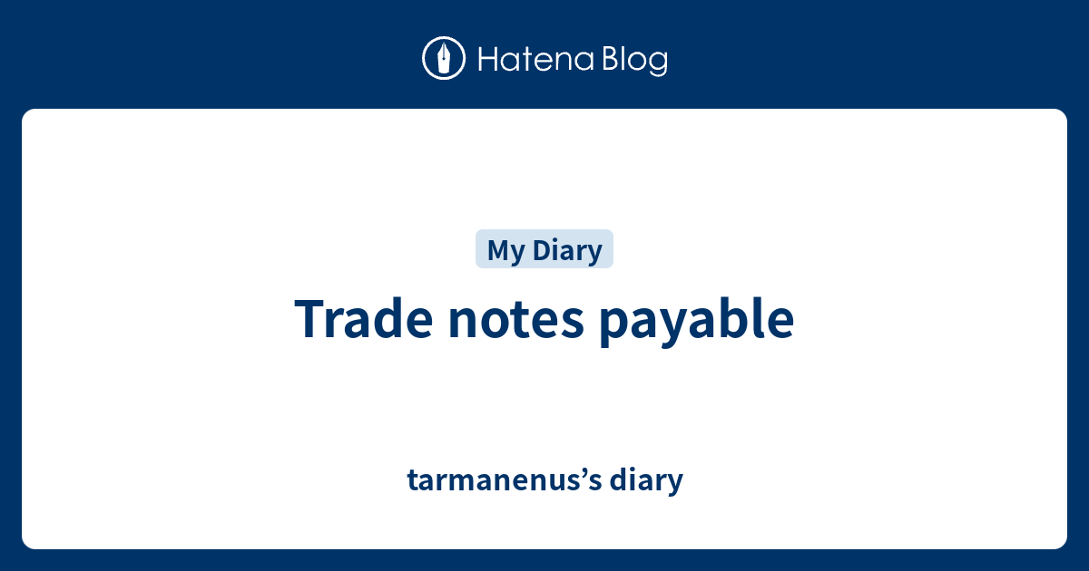 Trade notes payable - tarmanenus’s diary