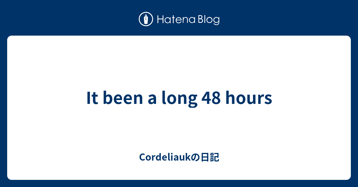 It been a long 48 hours - Cordeliaukの日記