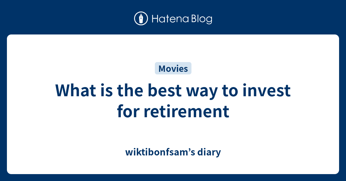 What is the best way to invest for retirement - wiktibonfsam’s diary