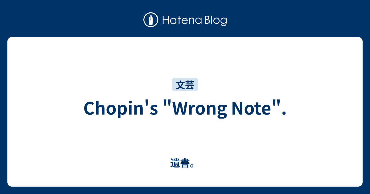 Chopin's "Wrong Note". - 遺書。