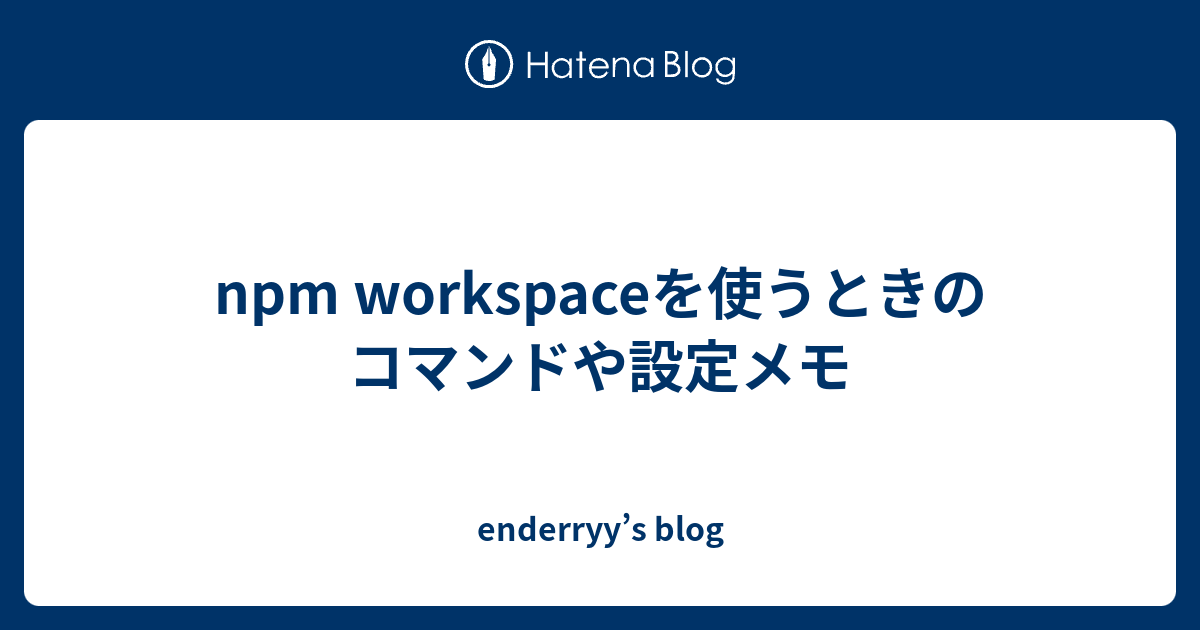 npm workspaceを使うときのコマンドや設定メモ - enderryy’s blog