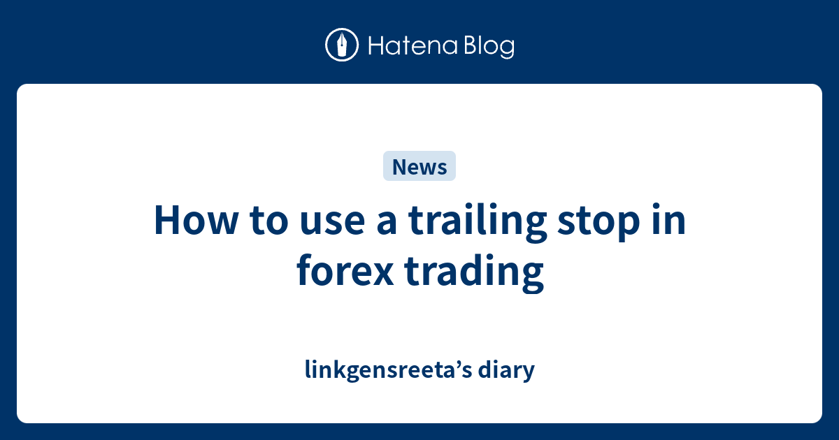 How to use a trailing stop in forex trading - linkgensreeta’s diary