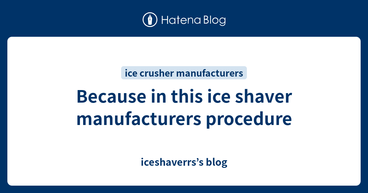 Because in this ice shaver manufacturers procedure - iceshaverrs’s blog