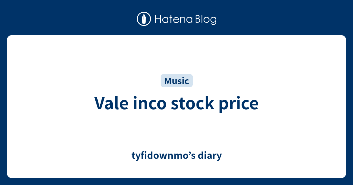 Vale inco stock price - tyfidownmo’s diary