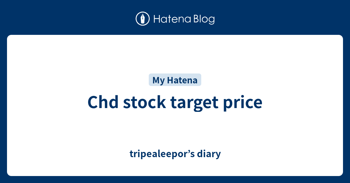 Chd stock target price - tripealeepor’s diary