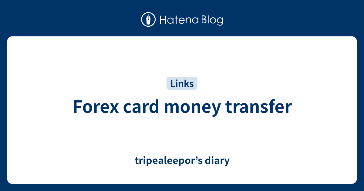 Forex card money transfer - tripealeepor’s diary