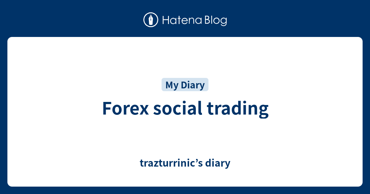 Forex social trading - trazturrinic’s diary