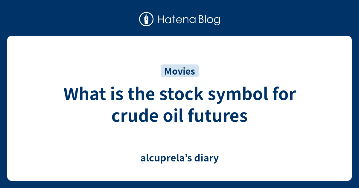 What is the stock symbol for crude oil futures - alcuprela’s diary