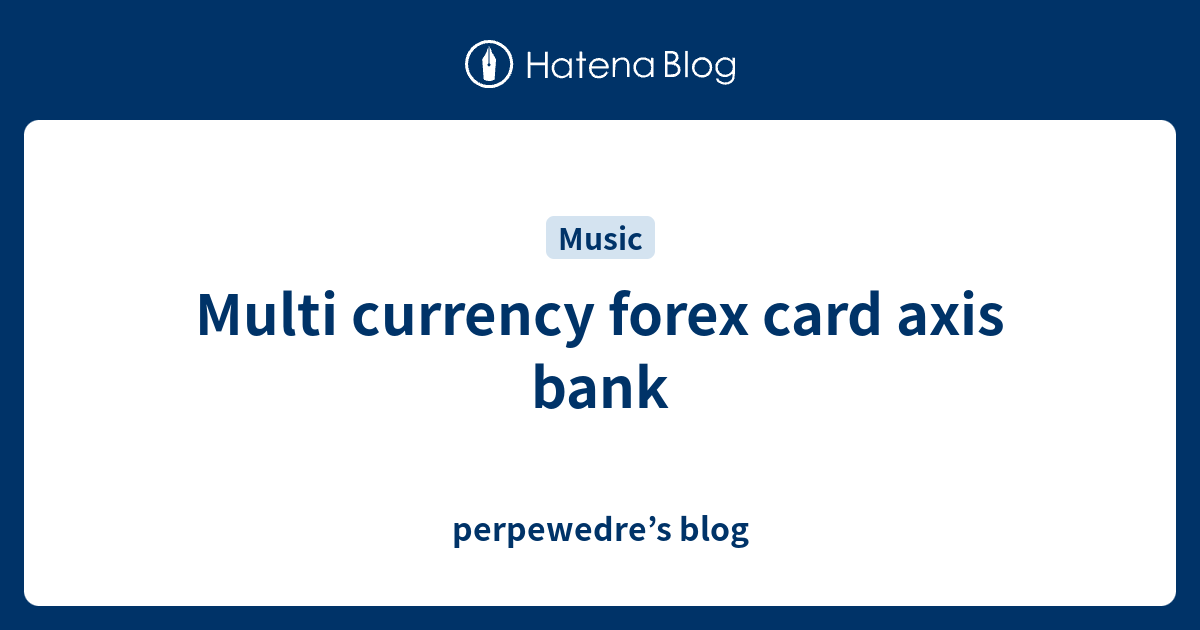 Multi currency forex card axis bank - perpewedre’s blog