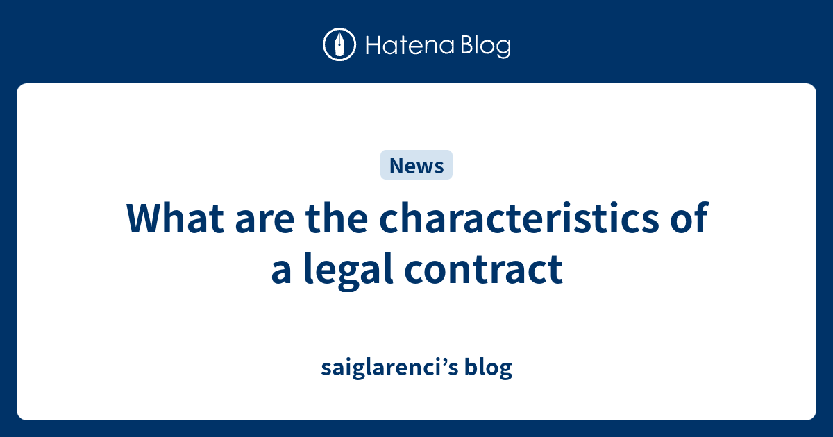 What are the characteristics of a legal contract - saiglarenci’s blog