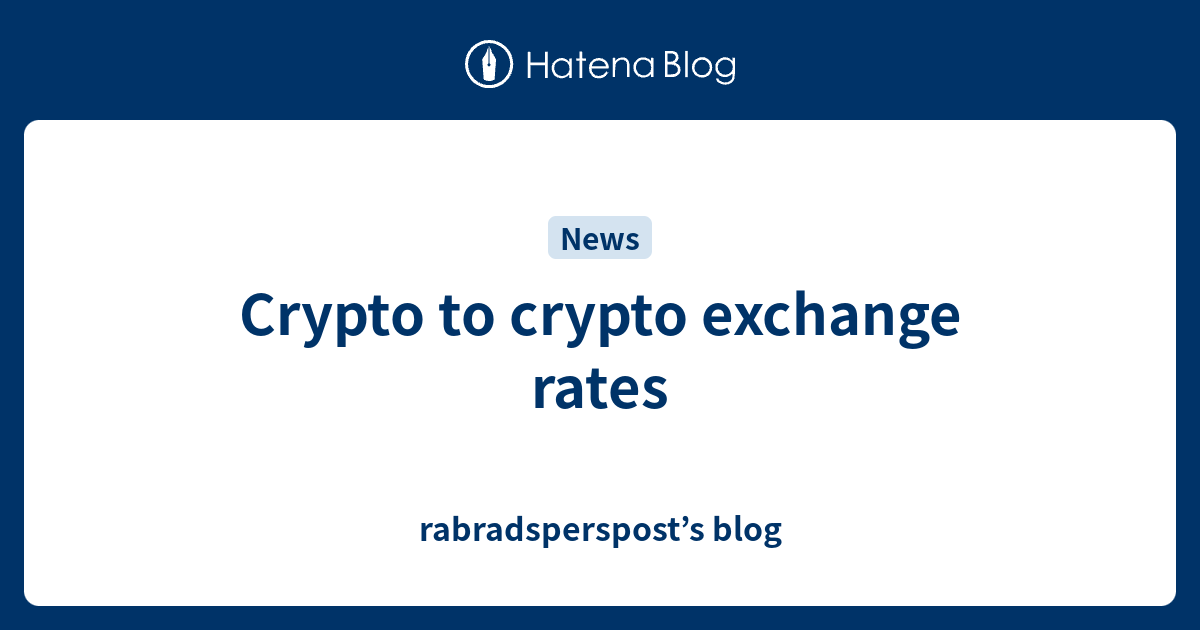 Crypto to crypto exchange rates - rabradsperspost’s blog