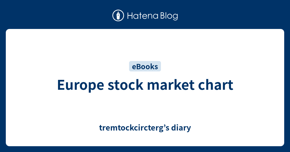 Europe stock market chart - tremtockcircterg’s diary