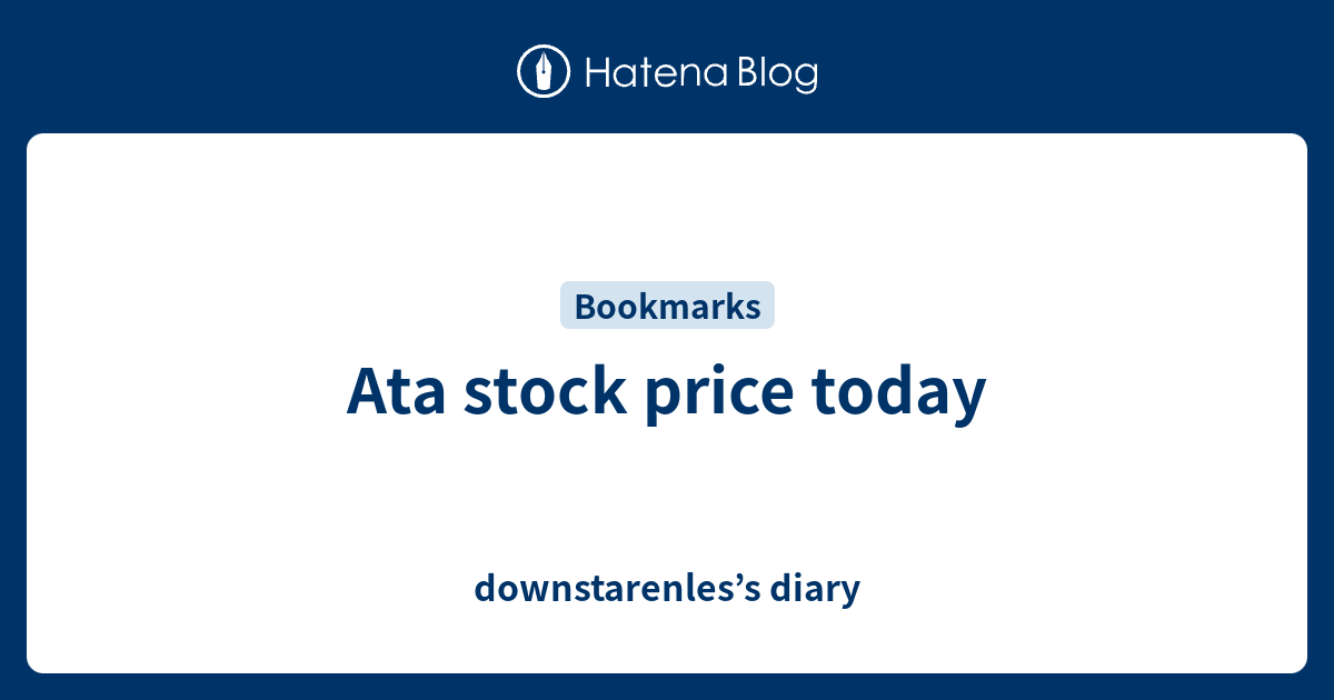 Ata stock price today - downstarenles’s diary