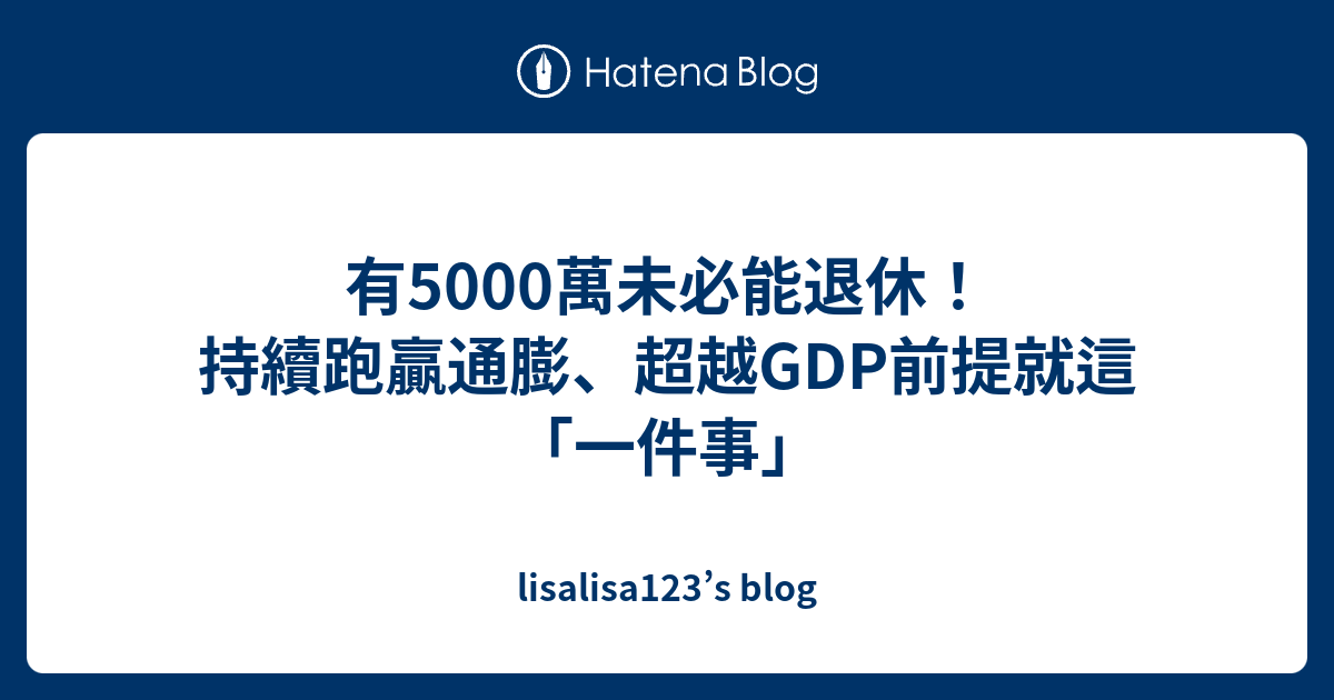 有5000萬未必能退休！持續跑贏通膨、超越GDP前提就這「一件事」 - lisalisa123’s blog