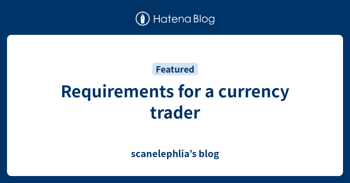 Requirements for a currency trader - scanelephlia’s blog