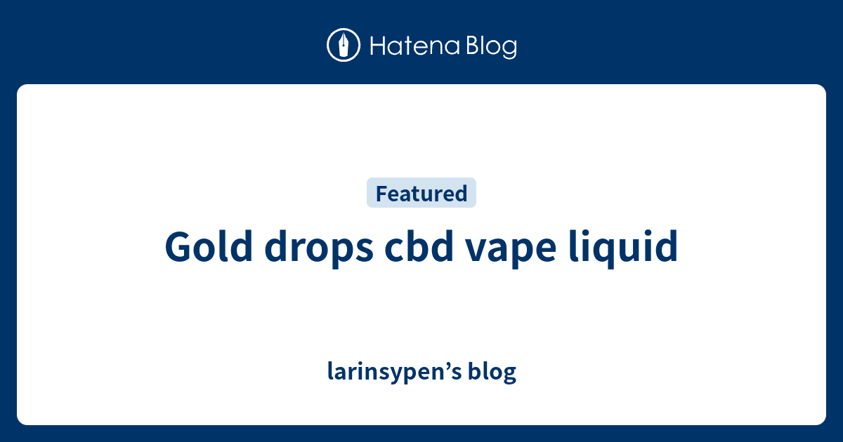 Gold drops cbd vape liquid - larinsypen’s blog