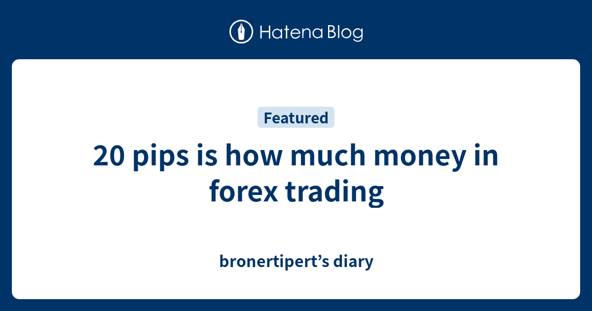 20 pips is how much money in forex trading - bronertipert’s diary