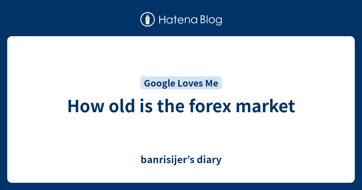 How old is the forex market - banrisijer’s diary