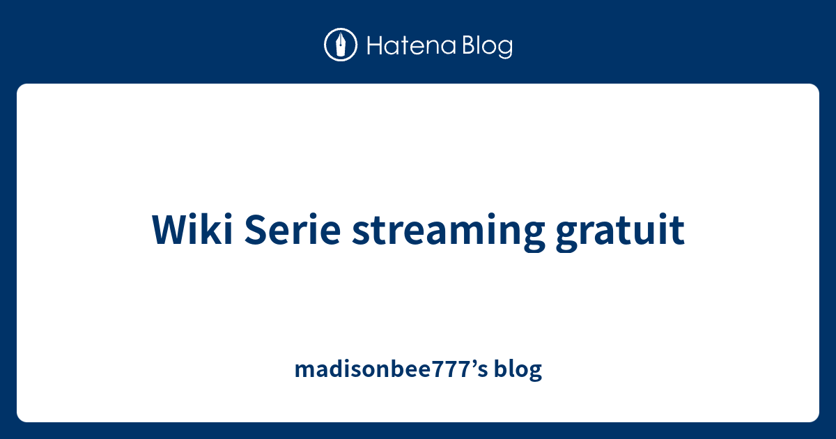 Wiki Serie streaming gratuit - madisonbee777’s blog