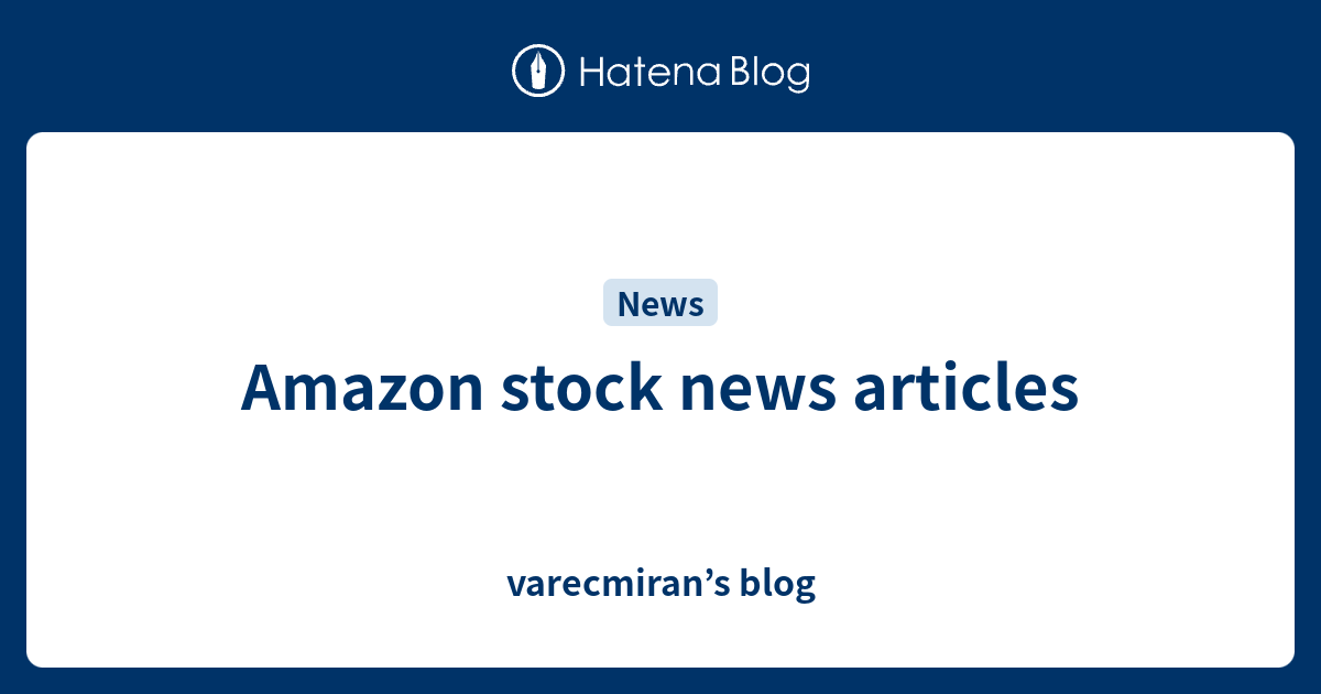 Amazon stock news articles - varecmiran’s blog