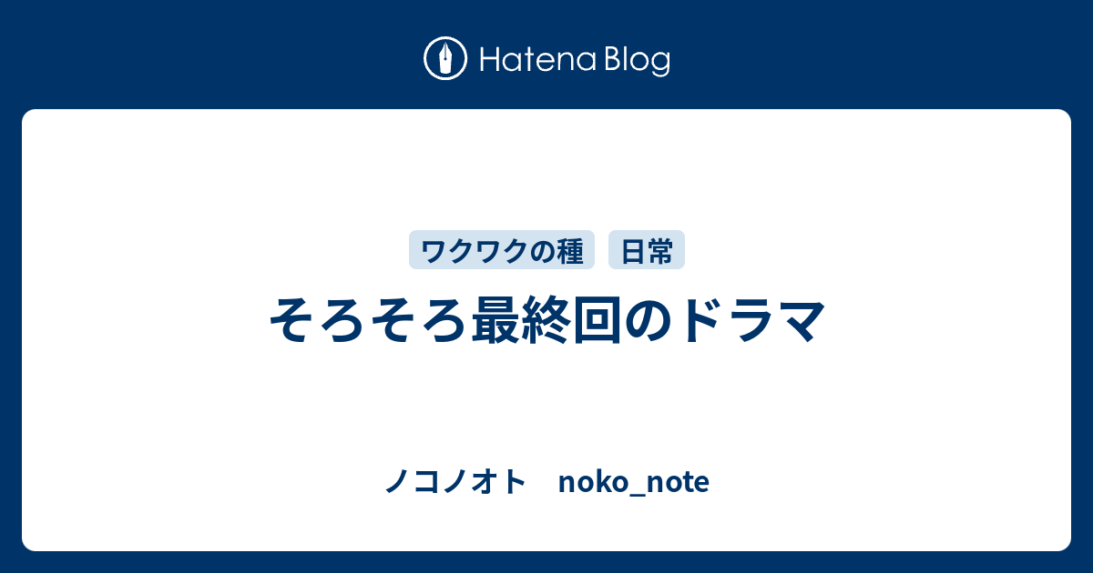 そろそろ最終回のドラマ - ノコノオト noko_note